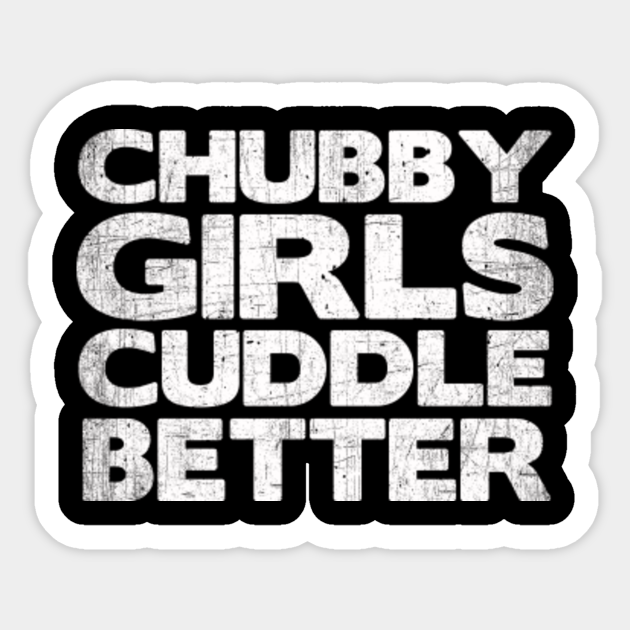 Chubby Girls Cuddle Better Chubby Girls Cuddle Better Sticker Teepublic